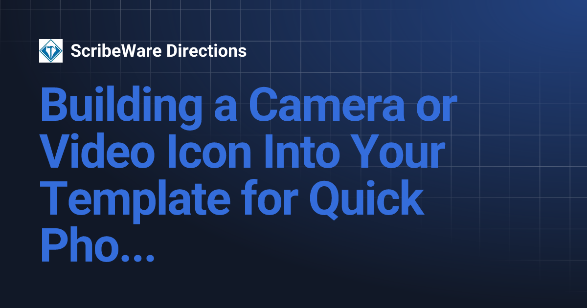 Building a Camera or Video Icon Into Your Template for Quick Photo Placement | ScribeWare Directions