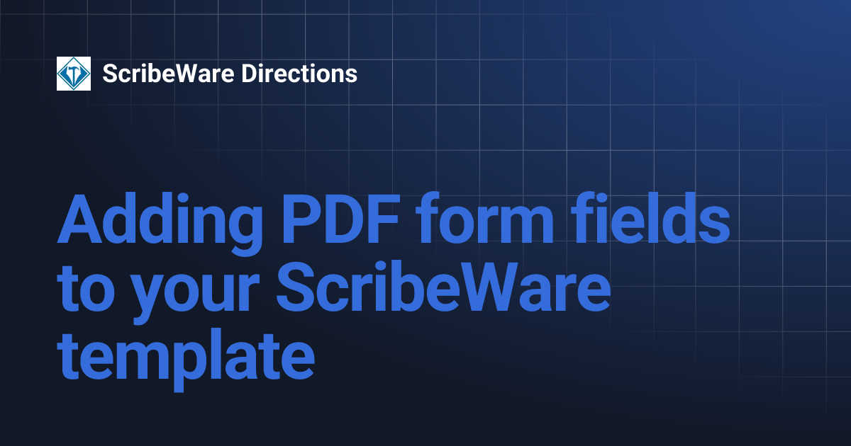 Adding PDF form fields to your ScribeWare template | ScribeWare Directions