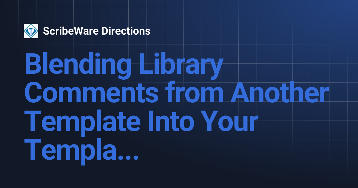 Blending Library Comments from Another Template Into Your Template | ScribeWare Directions